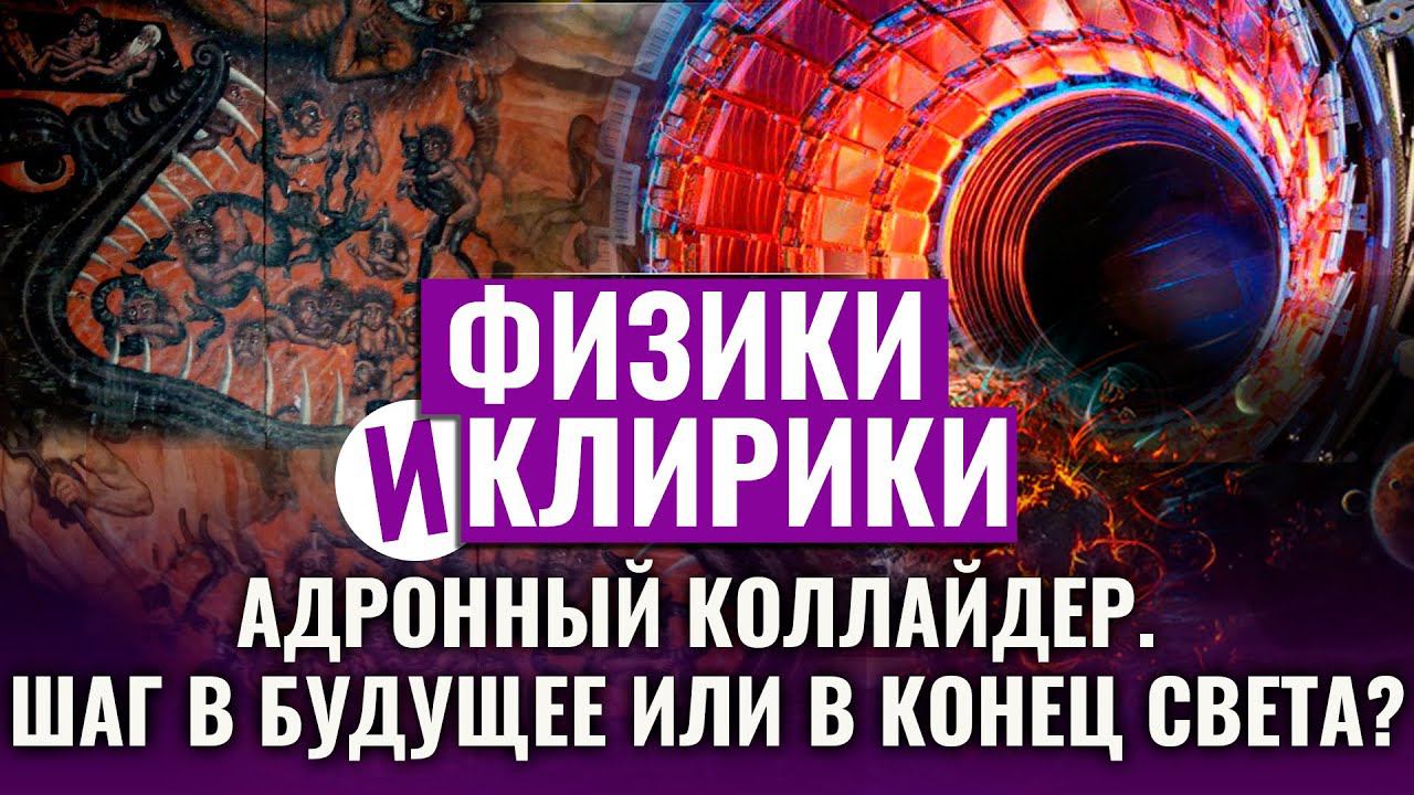 АДРОННЫЙ КОЛЛАЙДЕР. ШАГ В БУДУЩЕЕ ИЛИ В КОНЕЦ СВЕТА? ФИЗИКИ И КЛИРИКИ