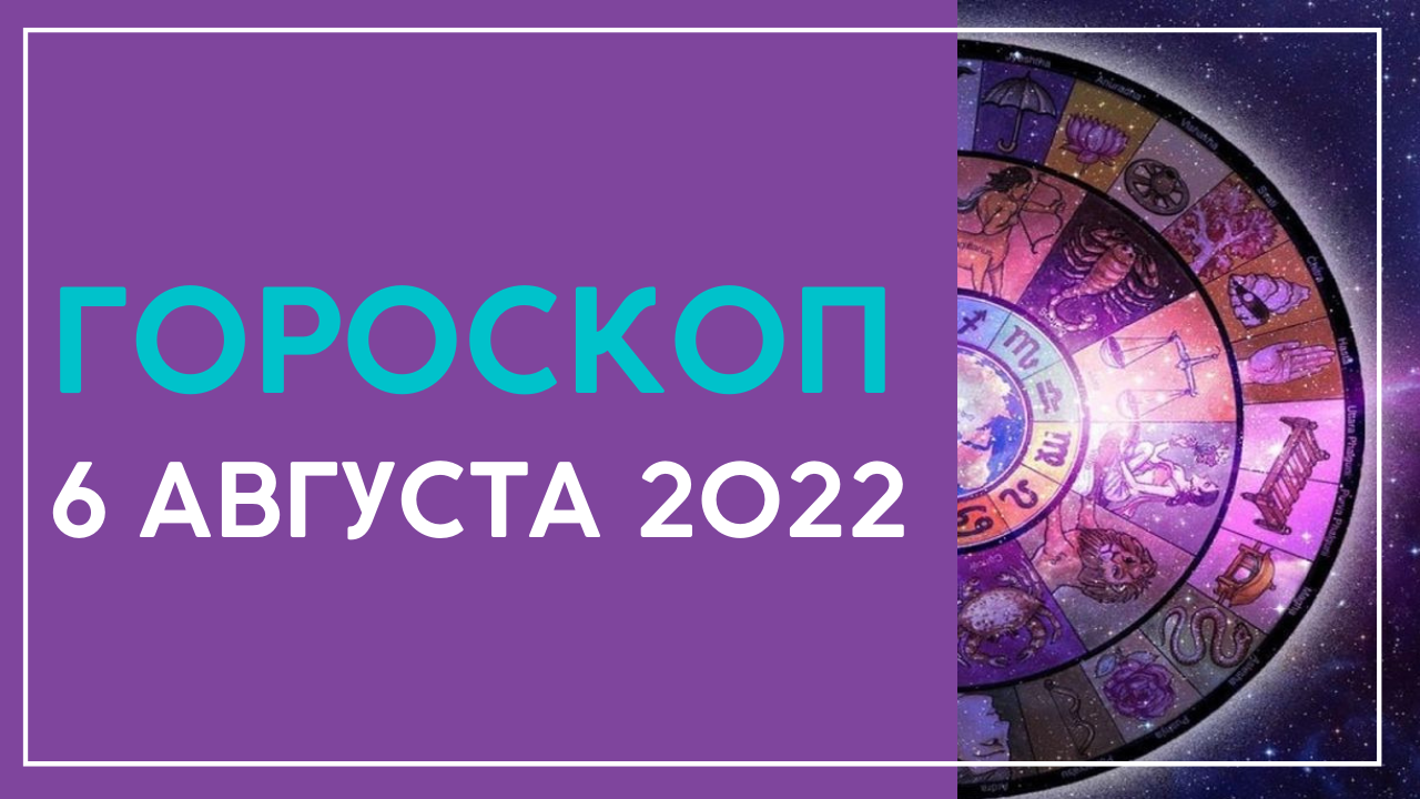 Гороскоп на завтра 6 августа | на сегодня 6 августа 2022 года