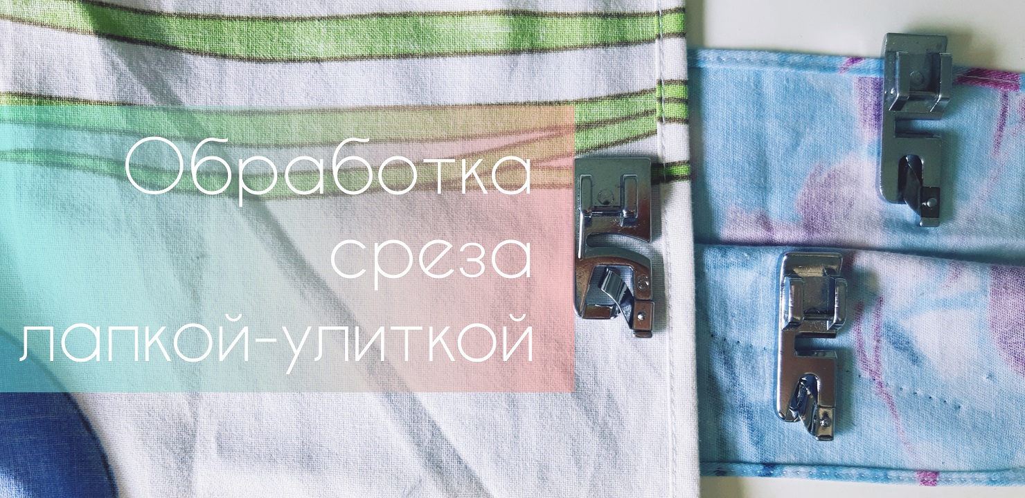 Обработка срезов лапкой-улиткой или лапкой для подгибки