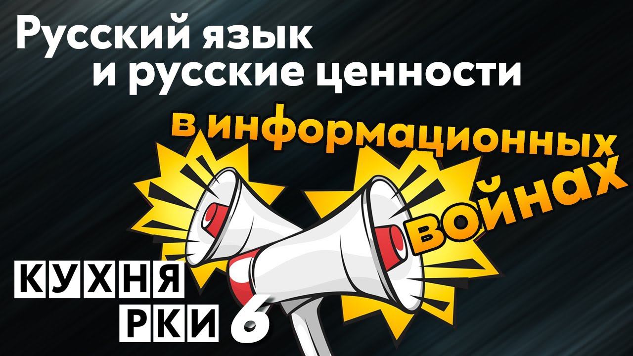 Русский язык и русские ценности в информационных войнах. Кухня РКИ, выпуск 6.