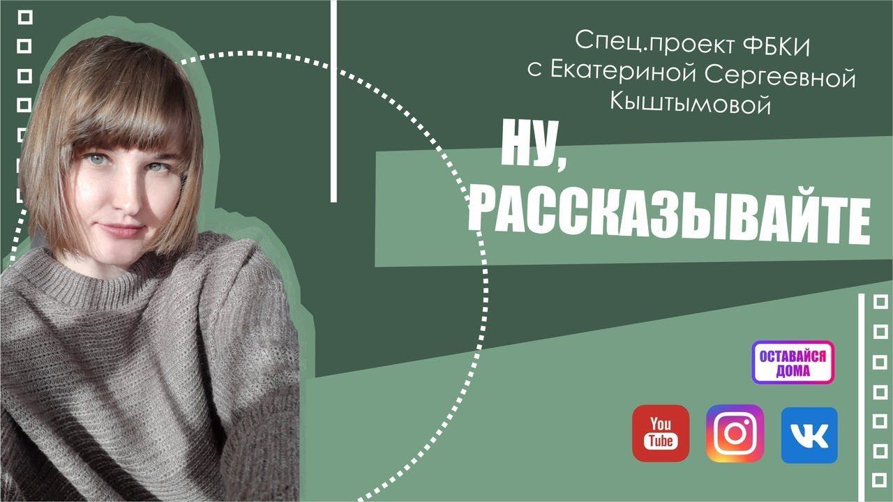 Екатерина Сергеевна Кыштымова // Онлайн-проект "Ну, рассказывайте" // Выпуск №7