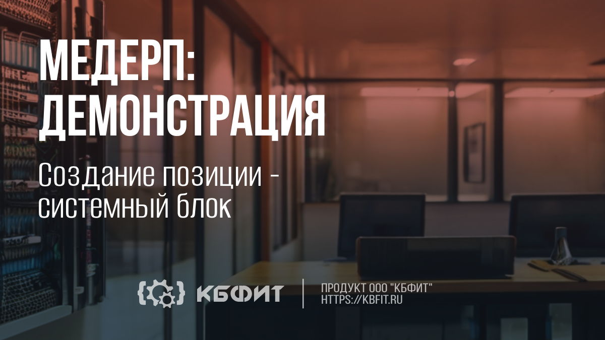 КБФИТ: МЕДЕРП. Демонстрация создания позиции  "Системный блок"