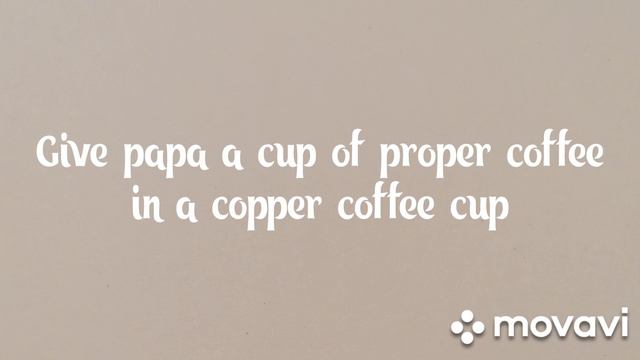 Tongue Twister. Give papa a cup of proper coffee...
