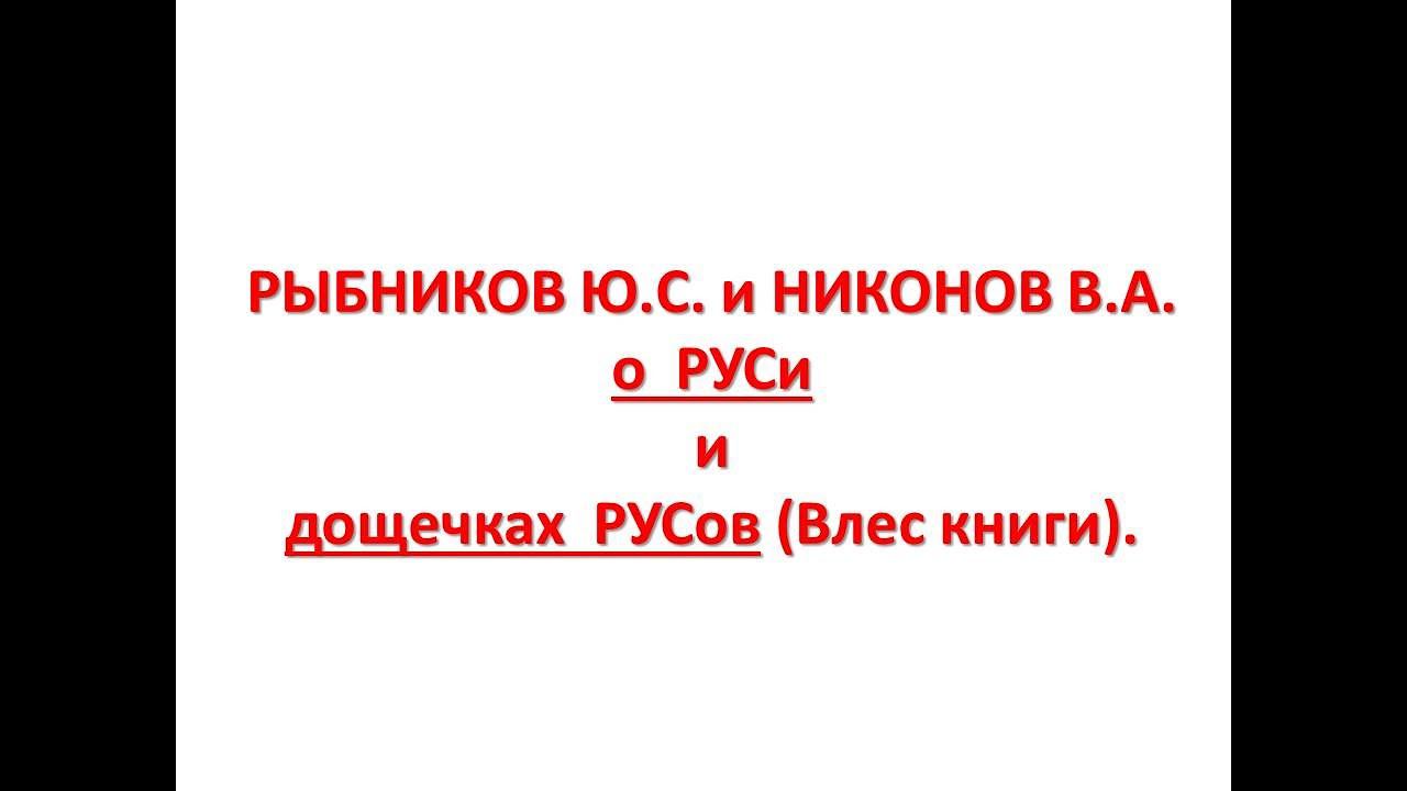 РЫБНИКОВ Ю.С. и НИКОНОВ В.А. о РУСи и дощечках РУСов(Влес книги).
