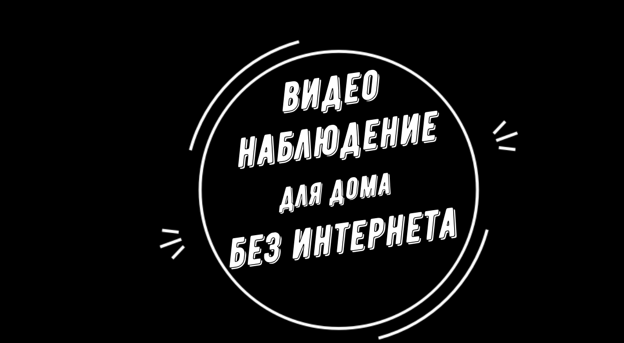 ВИДЕОНАБЛЮДЕНИЕ для ДОМА без интернета - Видеонаблюдение от GLAZGO-VIDEO.RU