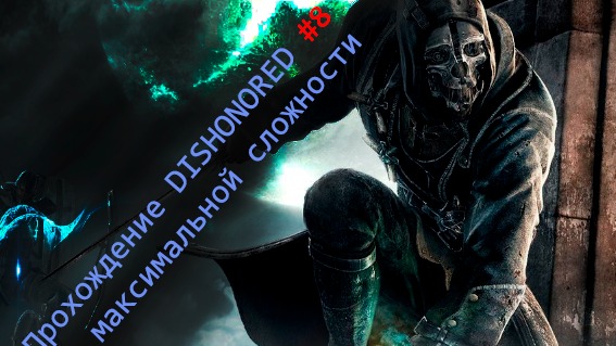 Прохождение DISHONORED #8 на максимальной сложности