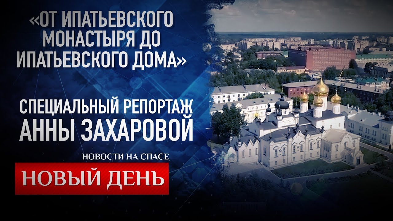 «ОТ ИПАТЬЕВСКОГО МОНАСТЫРЯ ДО ИПАТЬЕВСКОГО ДОМА». СПЕЦИАЛЬНЫЙ РЕПОРТАЖ АННЫ ЗАХАРОВОЙ