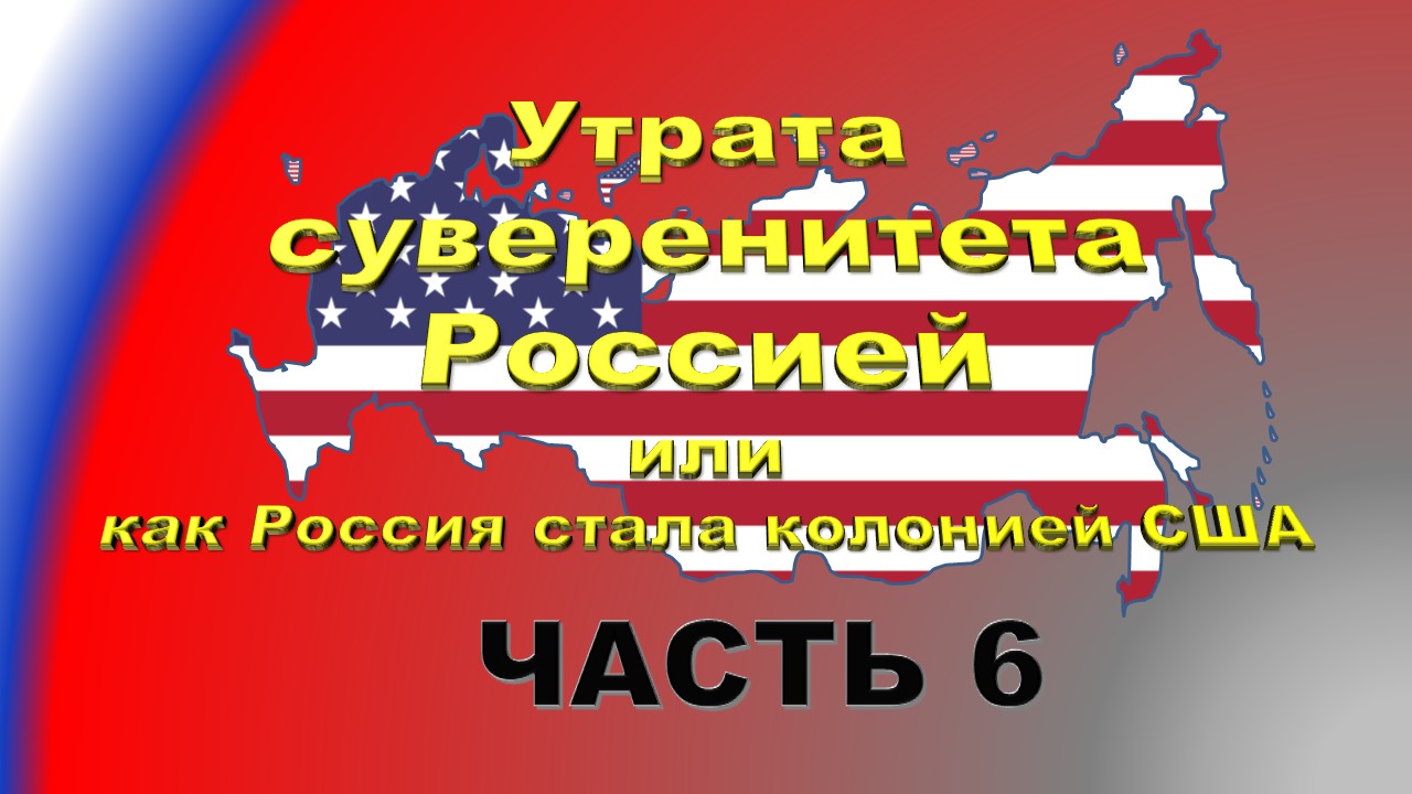 Утрата суверенитета Россией или как Россия стала колонией США. Часть 6.