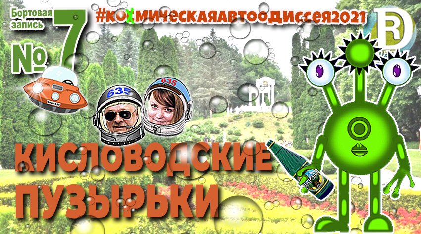 Кисловодские пузырьки. Планета Кисловодск. Комическая Автоодиссея. Бортовая запись №7