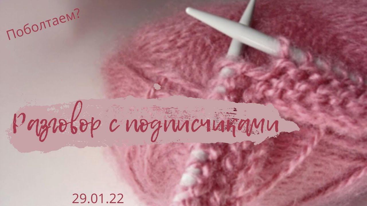 Разговор с подписчиками/ Возвращаюсь на канал/ #вязание