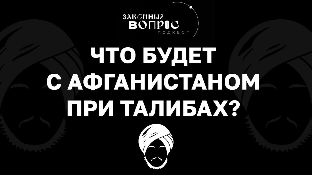 Что будет с Афганистаном? | «Законный вопрос. Подкаст»