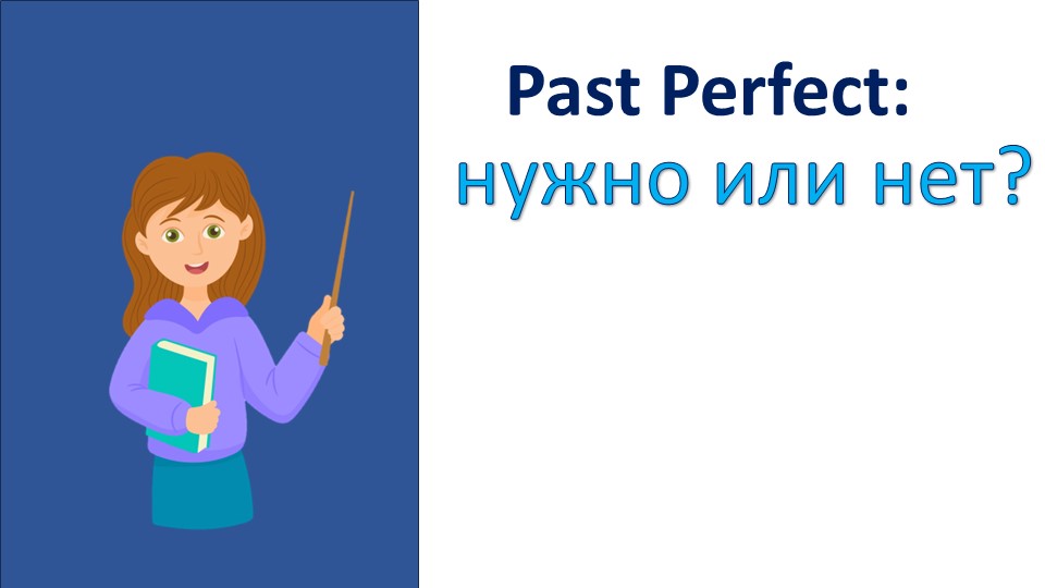 Past Perfect: нужно или нет?
