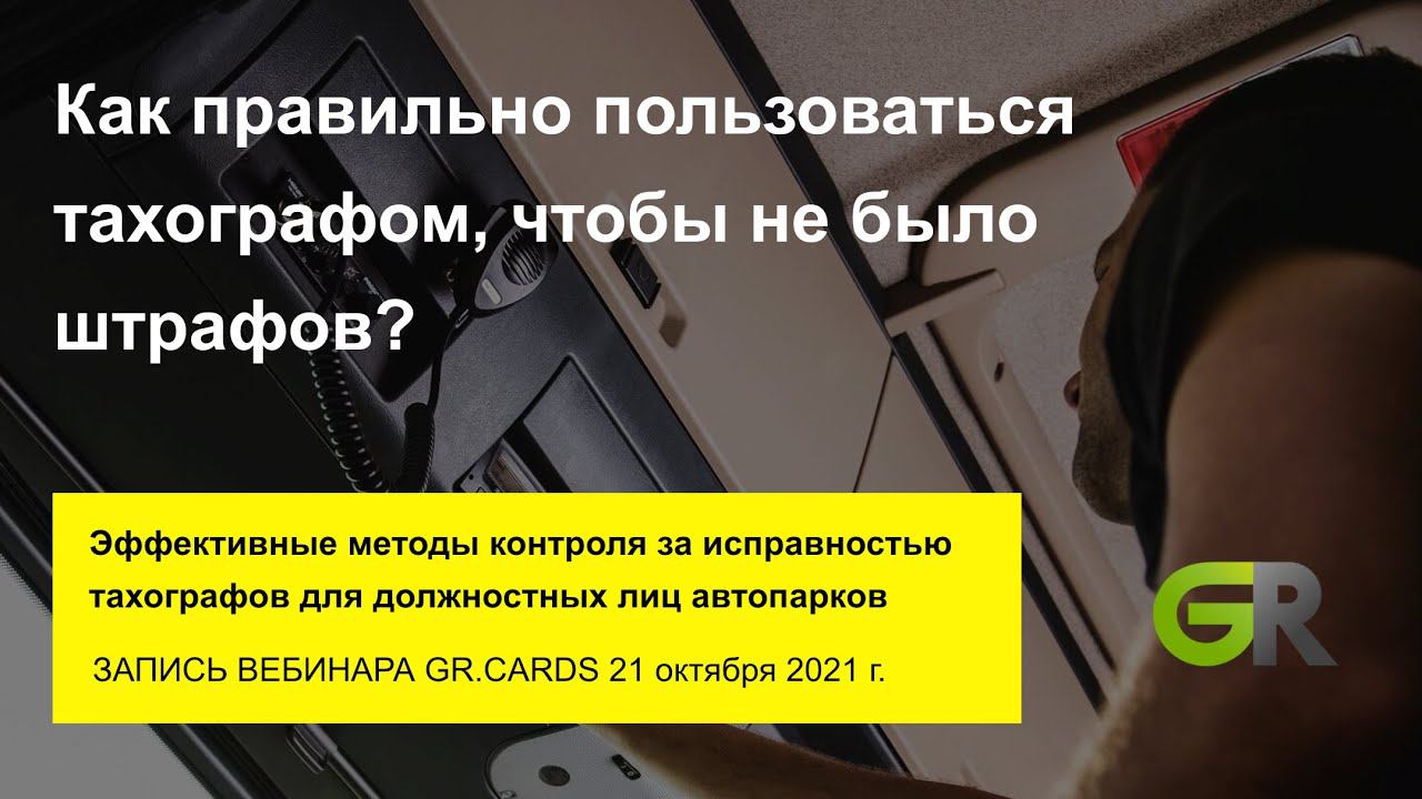 Как правильно пользоваться тахографом, чтобы не было штрафов (запись вебинара GR.Cards 21.10.2021)