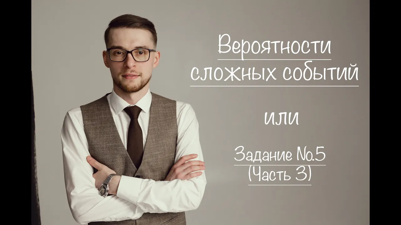 ЕГЭ. Задание 5 (часть 3). Вероятности сложных событий