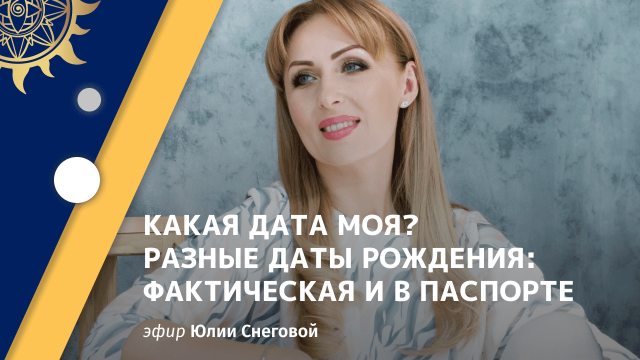 Юлия Снеговая. Какая дата моя? Разные даты рождения:фактическая и в паспорте. Запись эфира 27.07.22