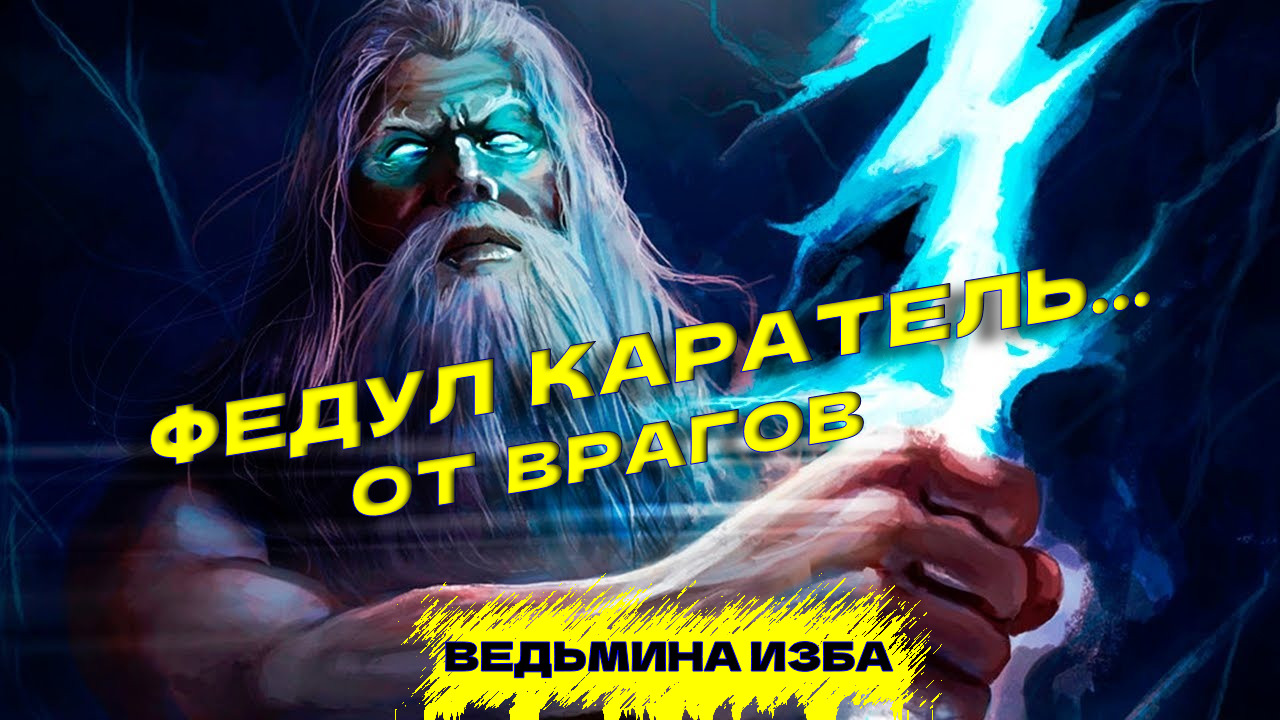 ФЕДУЛ КАРАТЕЛЬ... РИТУАЛ ОТ ВРАГОВ... ДЛЯ ВСЕХ ... ВЕДЬМИНА ИЗБА