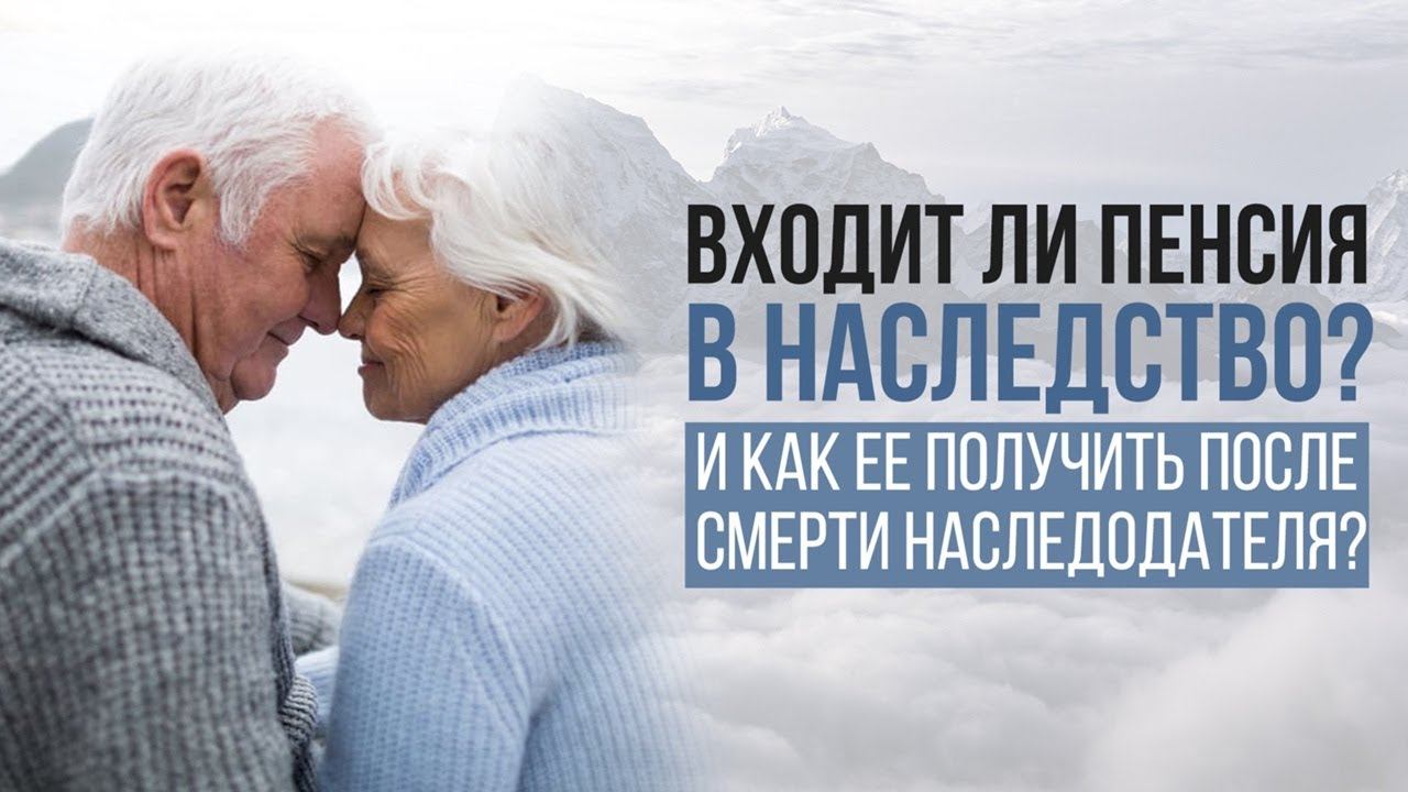 Входит ли пенсия в наследство? И как ее получить после смерти наследодателя?