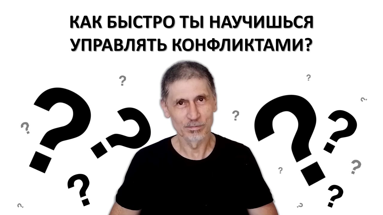 УПРАВЛЕНИЕ КОНФЛИКТАМИ Ч.11 - КАК БЫСТРО ТЫ НАУЧИШЬСЯ УПРАВЛЯТЬ КОНФЛИКТАМИ?