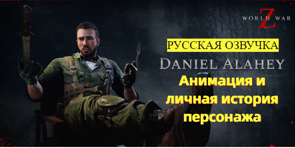World War Z: Aftermath. Анимация и история персонажа. Дэниел Алахей. Русская озвучка