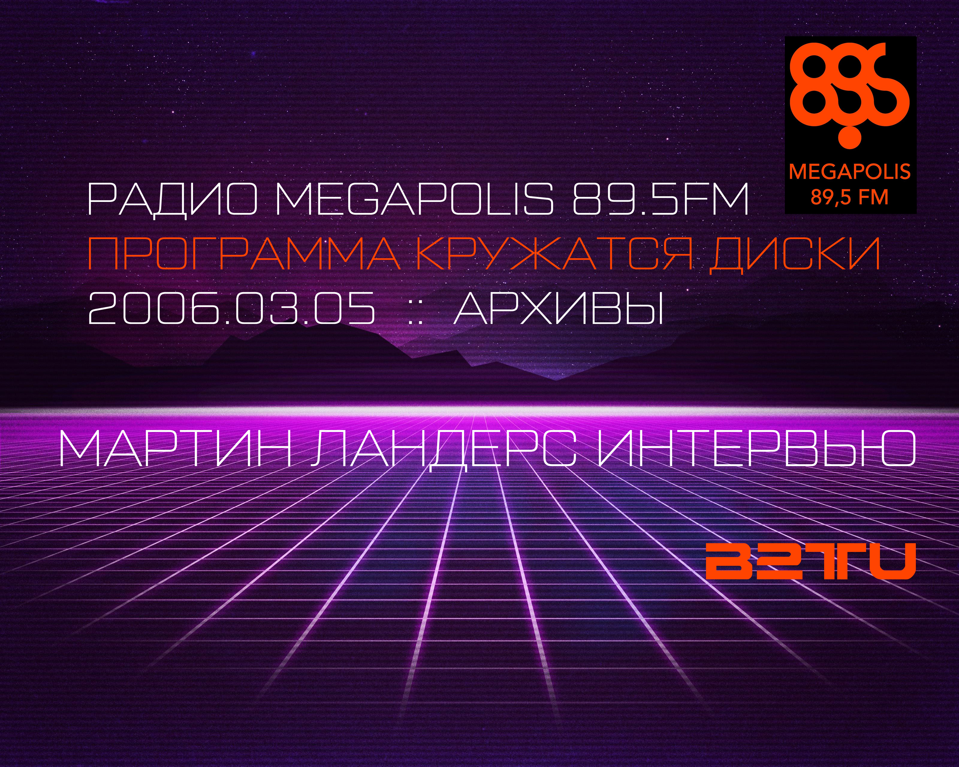 2006.03.05 :: МАРТИН ЛАНДЕРС ИНТЕРВЬЮ :: РАДИО MEGAPOLIS 89.5FM :: ПРОГРАММА КРУЖАТСЯ ДИСКИ