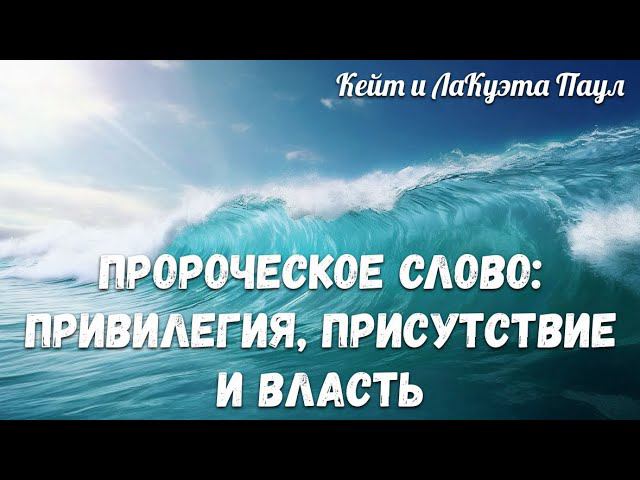 ПРОРОЧЕСКОЕ СЛОВО: ПРИВИЛЕГИЯ, ПРИСУТСТВИЕ И ВЛАСТЬ. Кейт и ЛаКуэта Паул