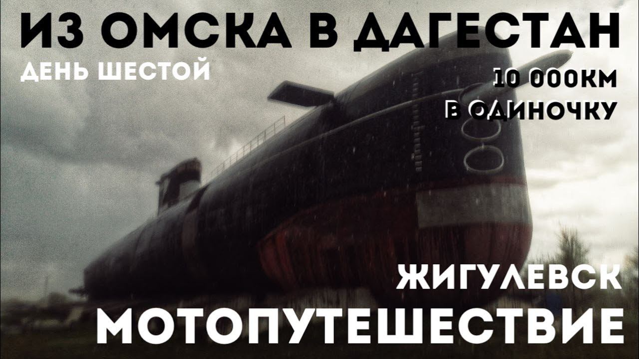 #6 Из Омска в Дагестан / Мотопутешествие в одиночку 10тыс. км/ Жигулевск / Подводная лодка /