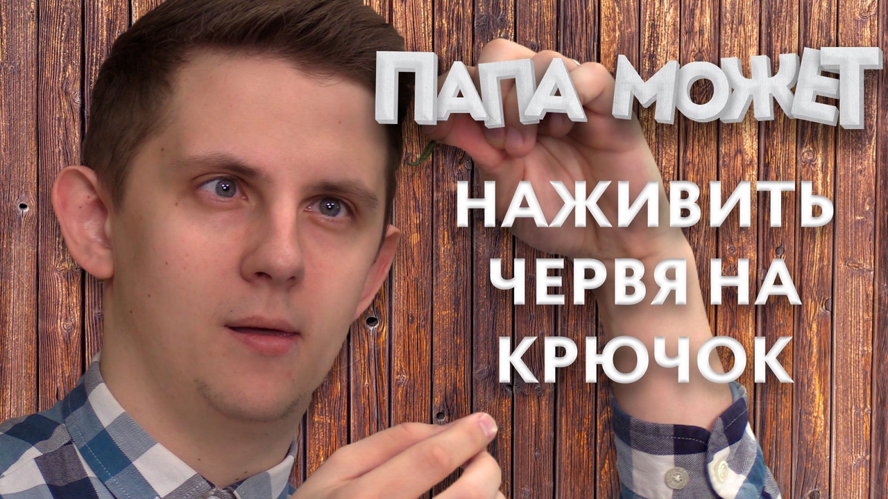 «Папа может»: как наживить червя на крючок