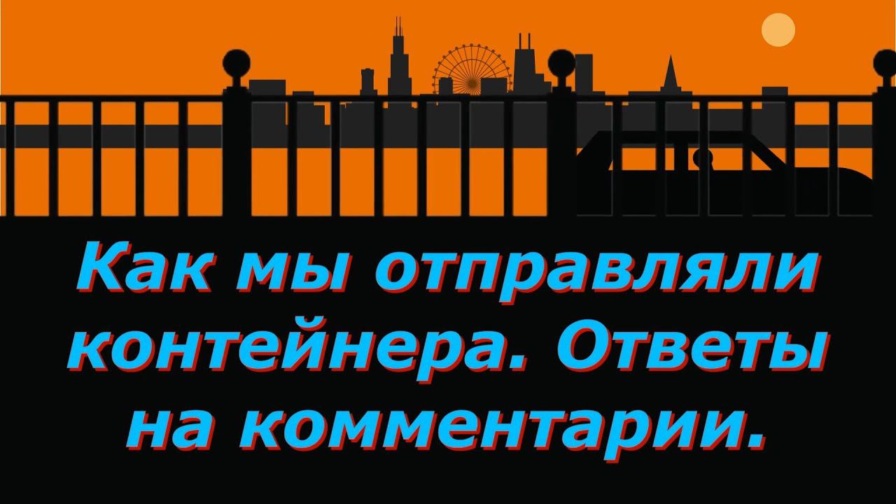 Переезд на Юг. Как мы отправляли контейнера. Ответы на комментарии.