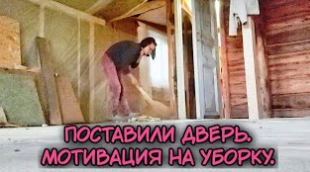 Ремонт на даче. Поставили дверь. Мотивация на уборку.