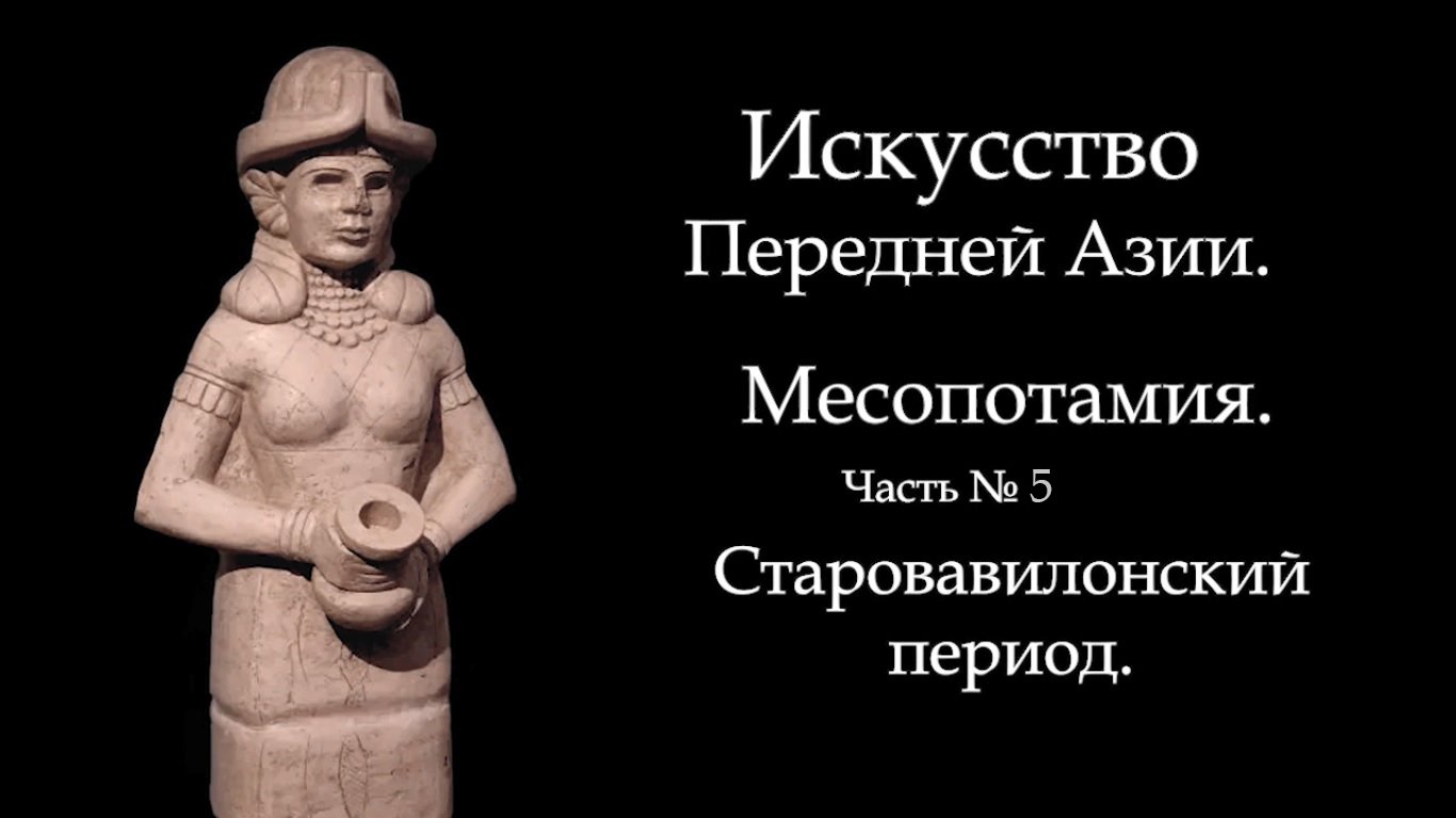 №5. МЕСОПОТАМИЯ. СТАРОВАВИЛОНСКИЙ ПЕРИОД. ИСТОРИЯ МИРОВОГО ИСКУССТВА. ART FOR ART AND ART