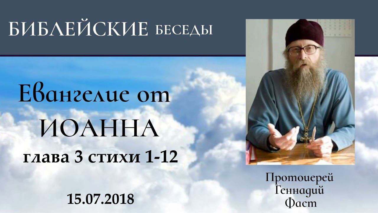 12.Евангелие от Иоанна глава 3 стихи 1-12. Протоиерей Геннадий Фаст 15.07.2018