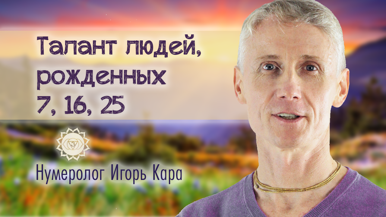 ТАЛАНТ ЛЮДЕЙ, рождённых 7, 16, 25 - нумеролог Игорь Кара.mp4