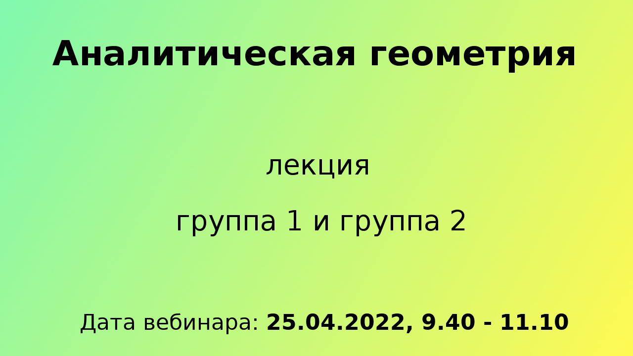 Аналит.геом, ЛК, группа 1 и 2, 25-04-2022, 9.40 - 11.10