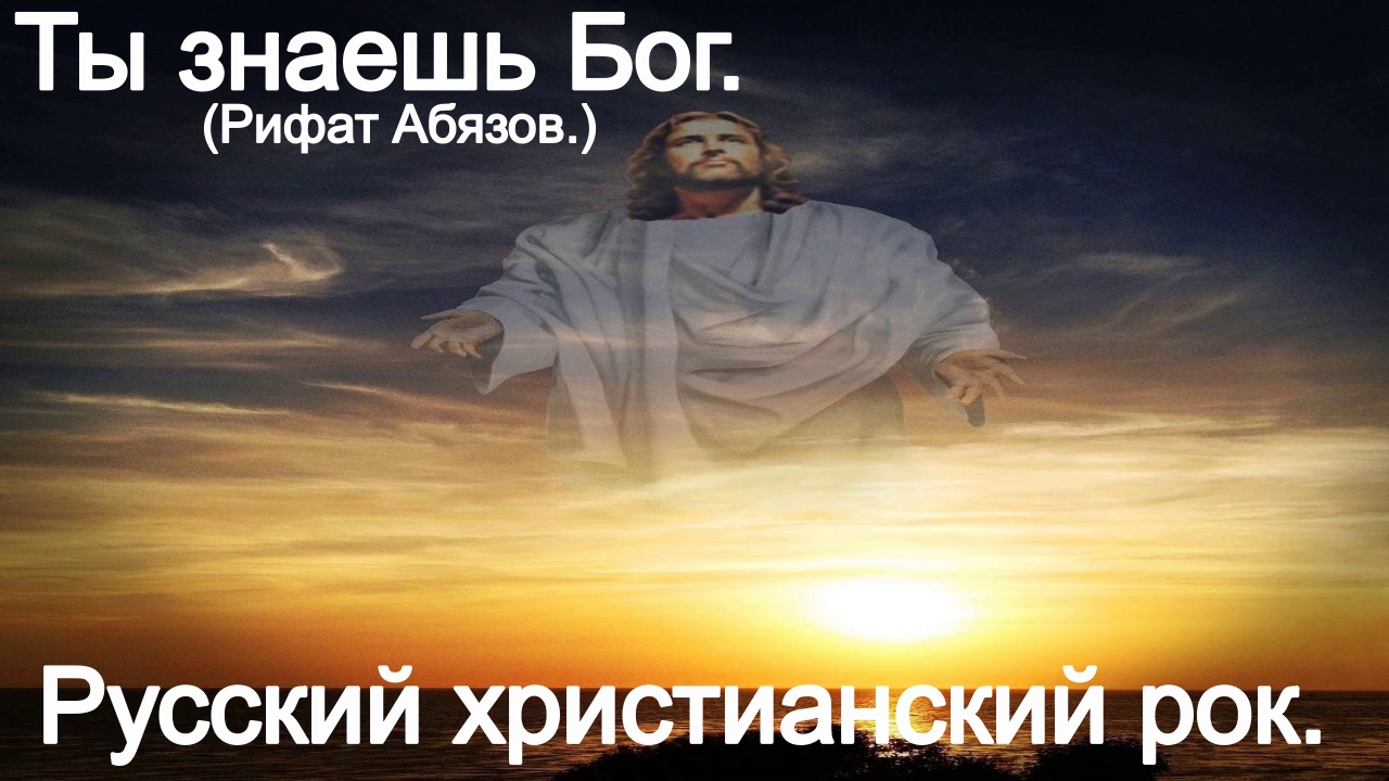 Ты знаешь Бог.(Рифат Абязов.)Христианский рок.