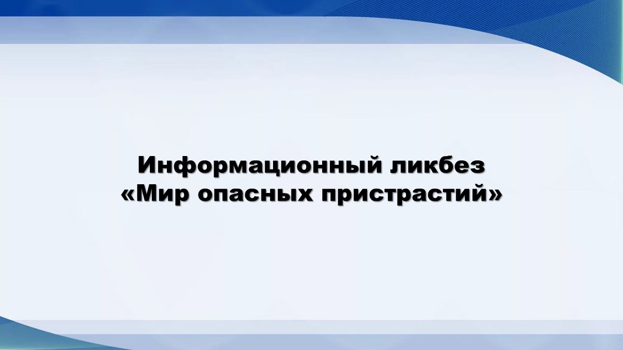 Информационный ликбез "Мир опасных пристрастий"