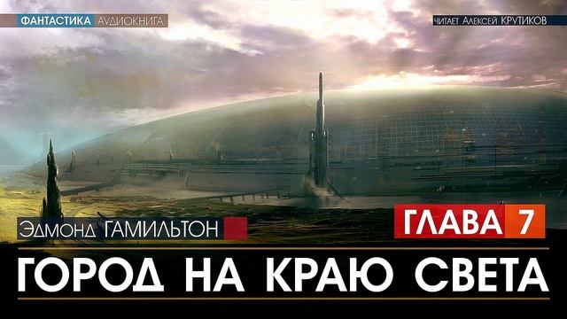 ГОРОД НА КРАЮ СВЕТА - Глава 7 - Эдмонд Гамильтон (читает Алексей Крутиков) | аудиокнига фантастика