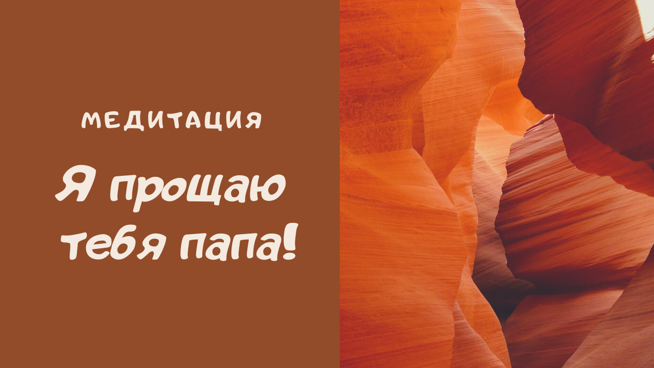 Медитация, которая нужна всем. Я прощаю тебя, папа!