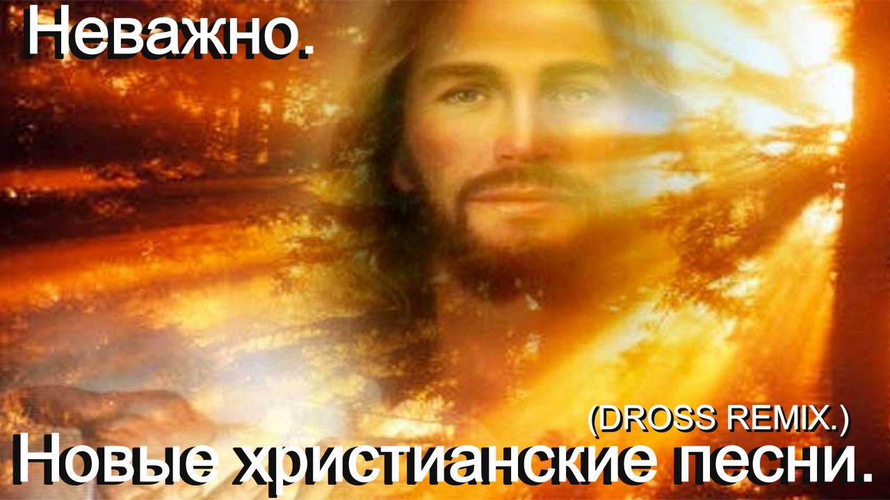 Неважно.(DROSS REMIX.)Новые христианские.