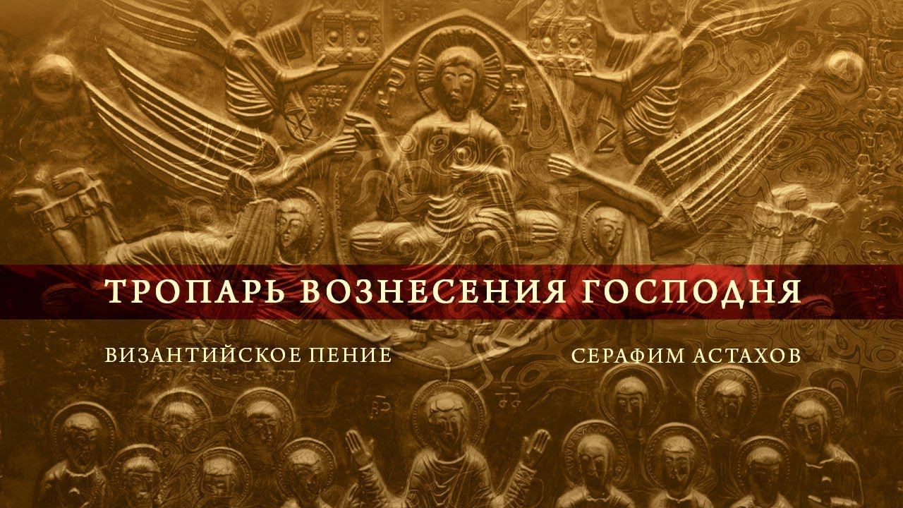ВОЗНЕСЛСЯ ЕСИ ВО СЛАВЕ, тропарь 4 глас [ВОЗНЕСЕНИЕ]
