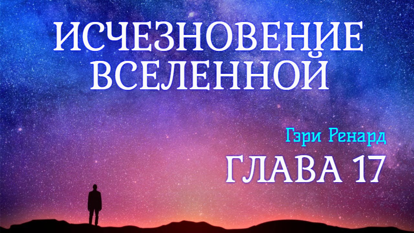 ИСЧЕЗНОВЕНИЕ ВСЕЛЕННОЙ. Г. Ренард. ГЛАВА 17.