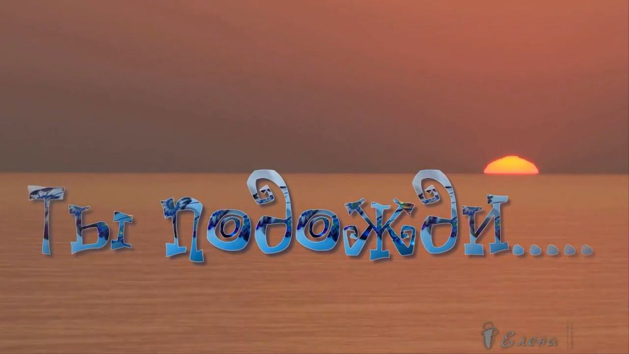 ТЫ ПОДОЖДИ  *