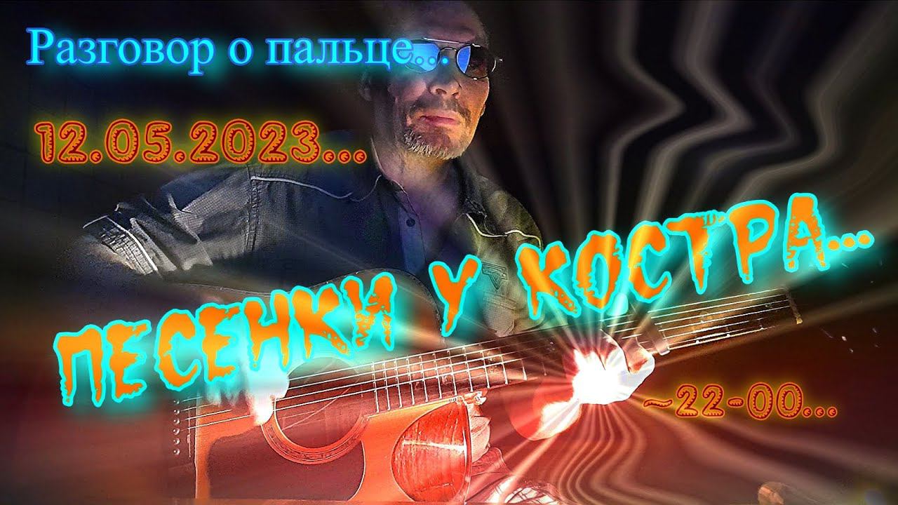Песенки у костра (12.05.23)... "...о пальце и луне..."   Трансакустическая гитара...