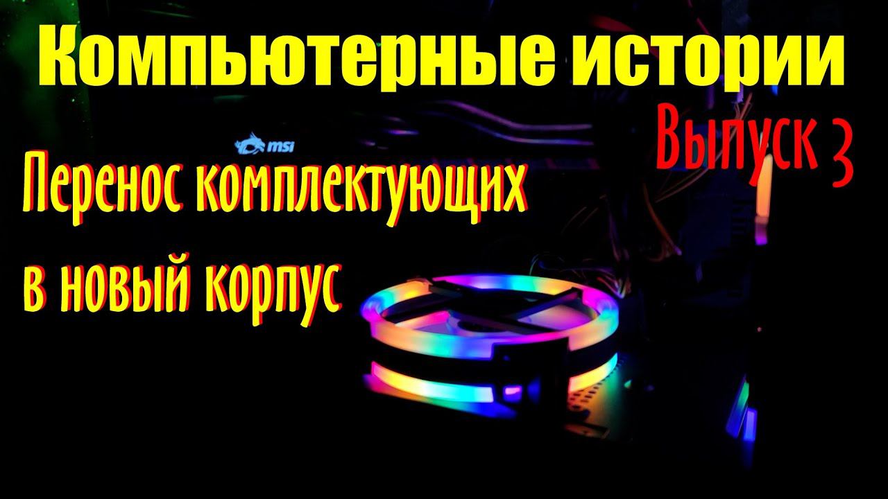 Компьютерные истории. Выпуск 3. Перенос комплектующих в новый корпус. Своими руками.