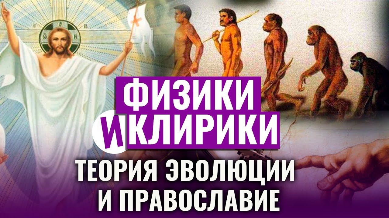 ТЕОРИЯ ЭВОЛЮЦИИ И ПРАВОСЛАВИЕ. ФИЗИКИ И КЛИРИКИ