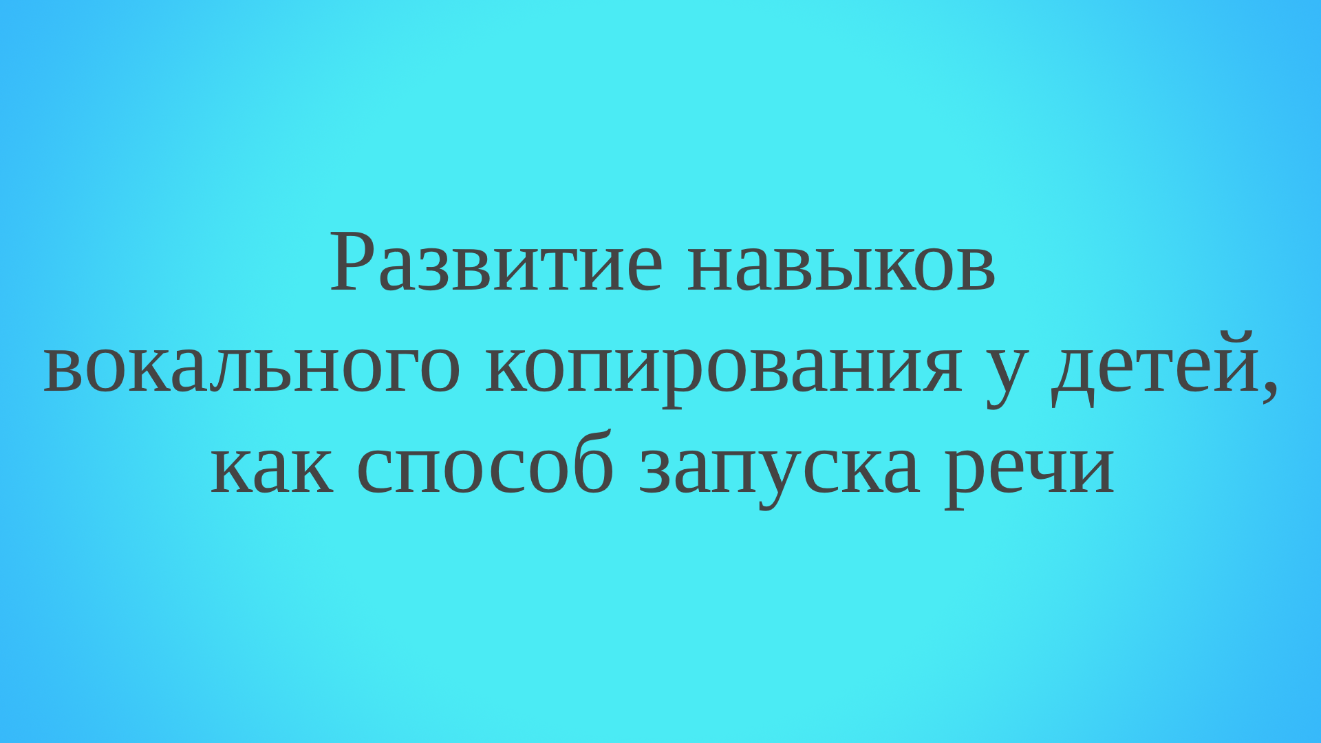 Развитие навыков вокального копирования у детей, как способ запуска речи