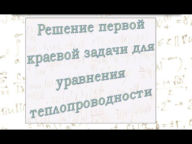 Решение первой начально-краевой задачи для одномерного уравнения теплопроводности.