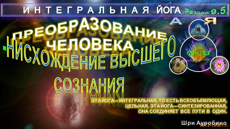(9.5) НИСХОЖДЕНИЕ ВЫСШЕГО СОЗНАНИЯ- ПРЕОБРАЗОВАНИЯ ЧЕЛОВЕКА-ИНТЕГРАЛЬНАЯ ЙОГА-Шри Ауробиндо
