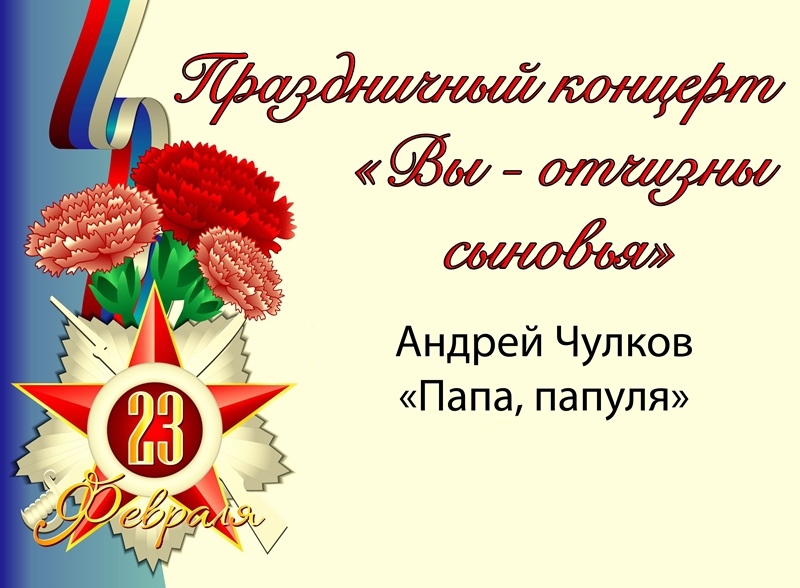 Андрей Чулков "Папочка, папуля" (Концерт "Вы - отчизны сыновья")