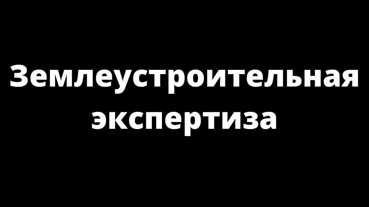 ЗЕМЛЕУСТРОИТЕЛЬНАЯ ЭКСПЕРТИЗА