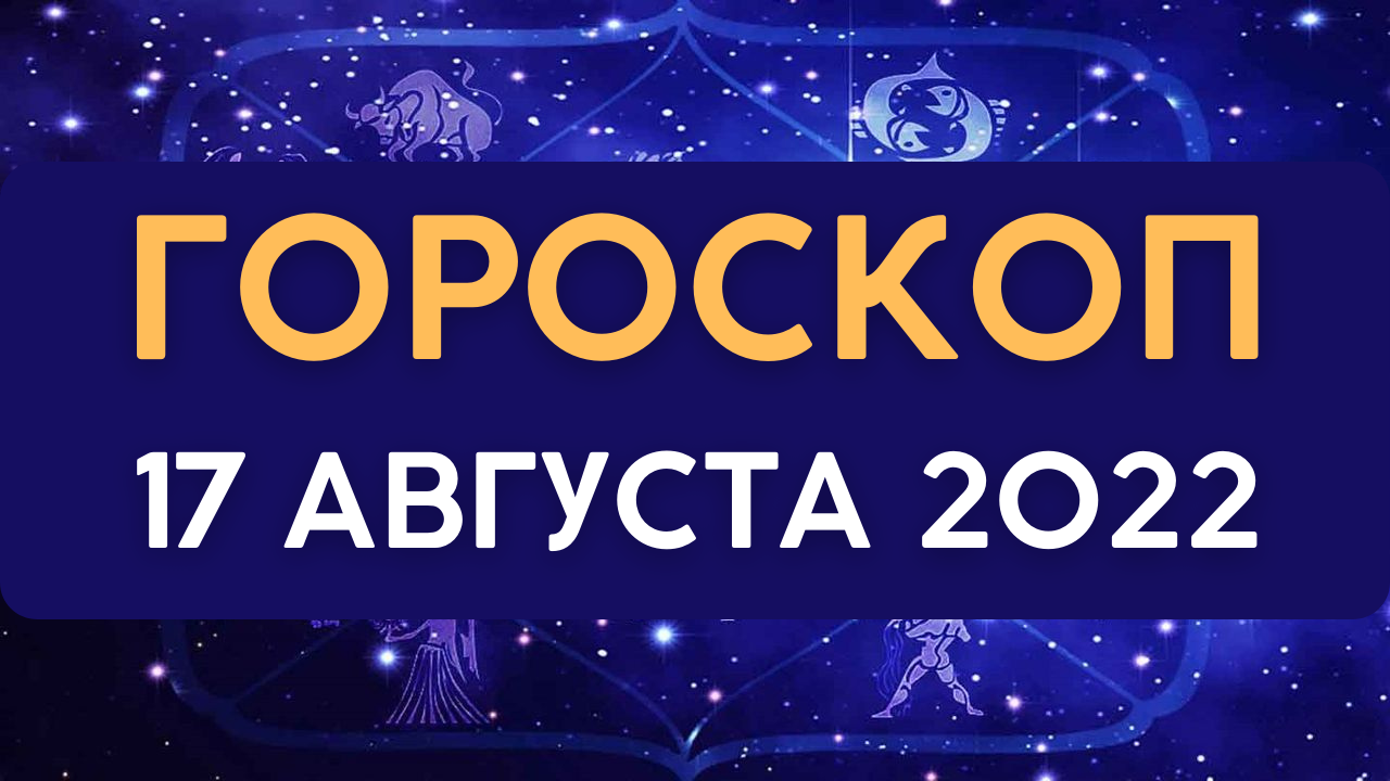 Гороскоп на завтра | сегодня 17 августа все знаки Зодиака